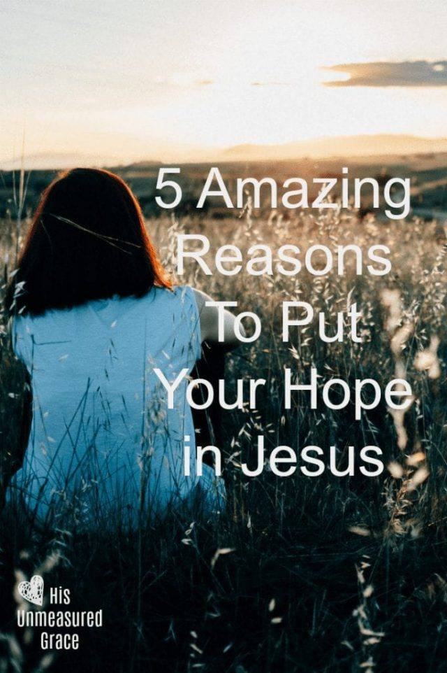 5 Amazing Reasons To Put Your Hope in Jesus - His Unmeasured Grace