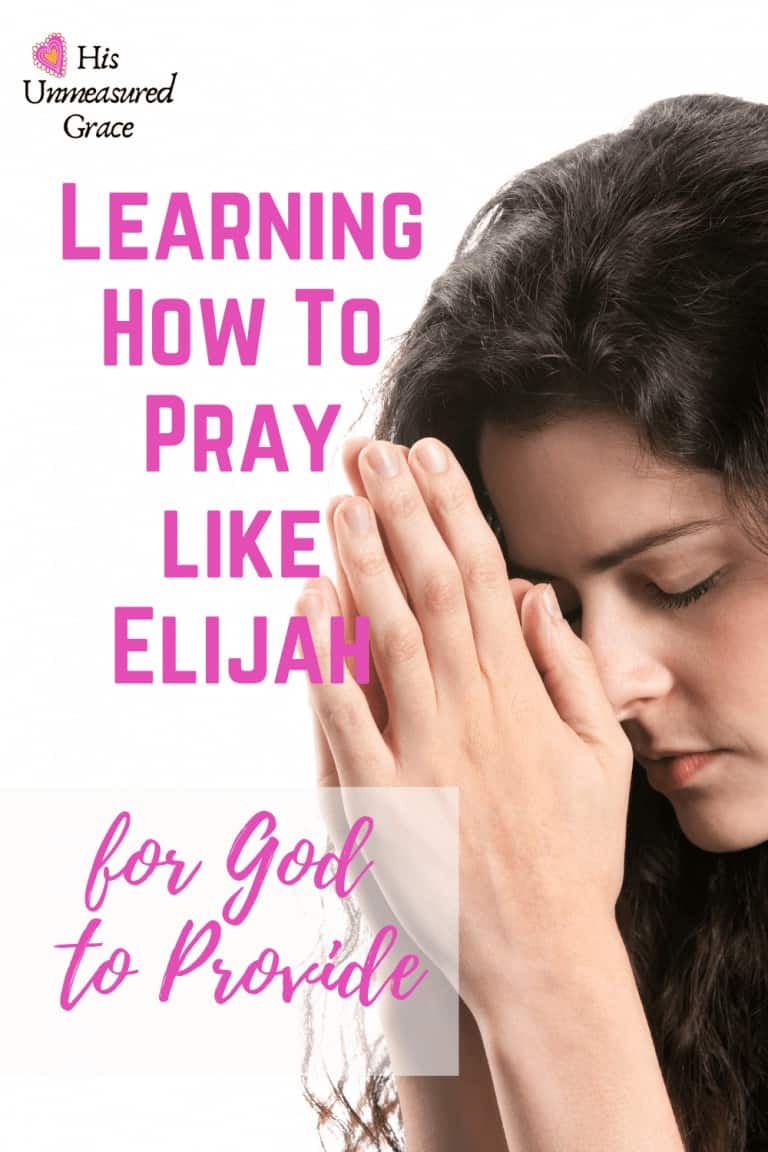 Learning How To Pray Like Elijah For God To Provide - His Unmeasured Grace