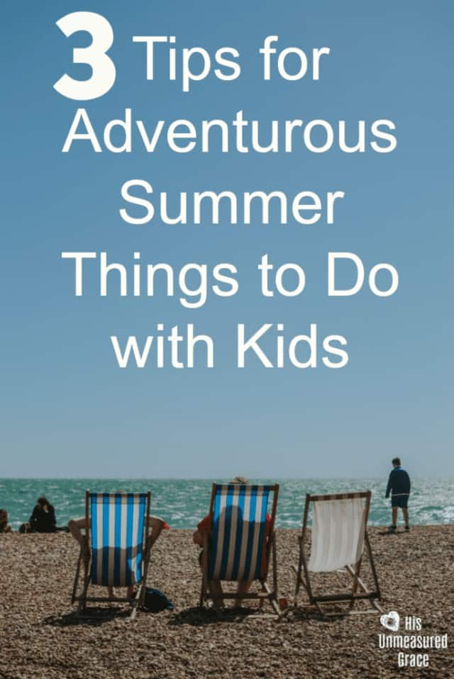 3 Tips for Adventurous Summer Things to Do with Kids - His Unmeasured Grace