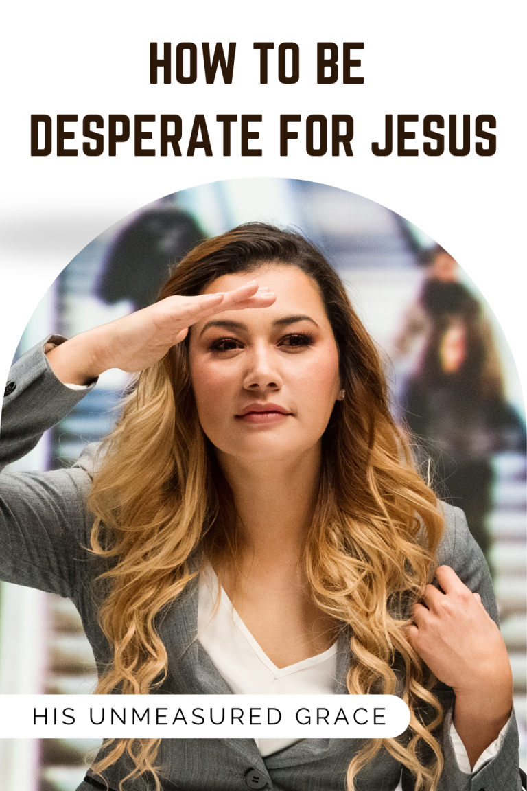 How To Be Desperate for Jesus - His Unmeasured Grace
