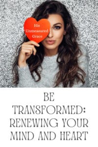 Be Transformed: Renewing Your Mind and Heart - His Unmeasured Grace